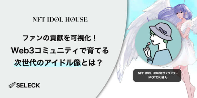 Web3×推し活！NFT IDOL HOUSEが目指す、次世代のアイドルコミュニティ | SELECK [セレック]